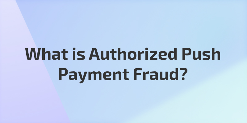 What is Authorized Push Payment Fraud? Types, & Impact